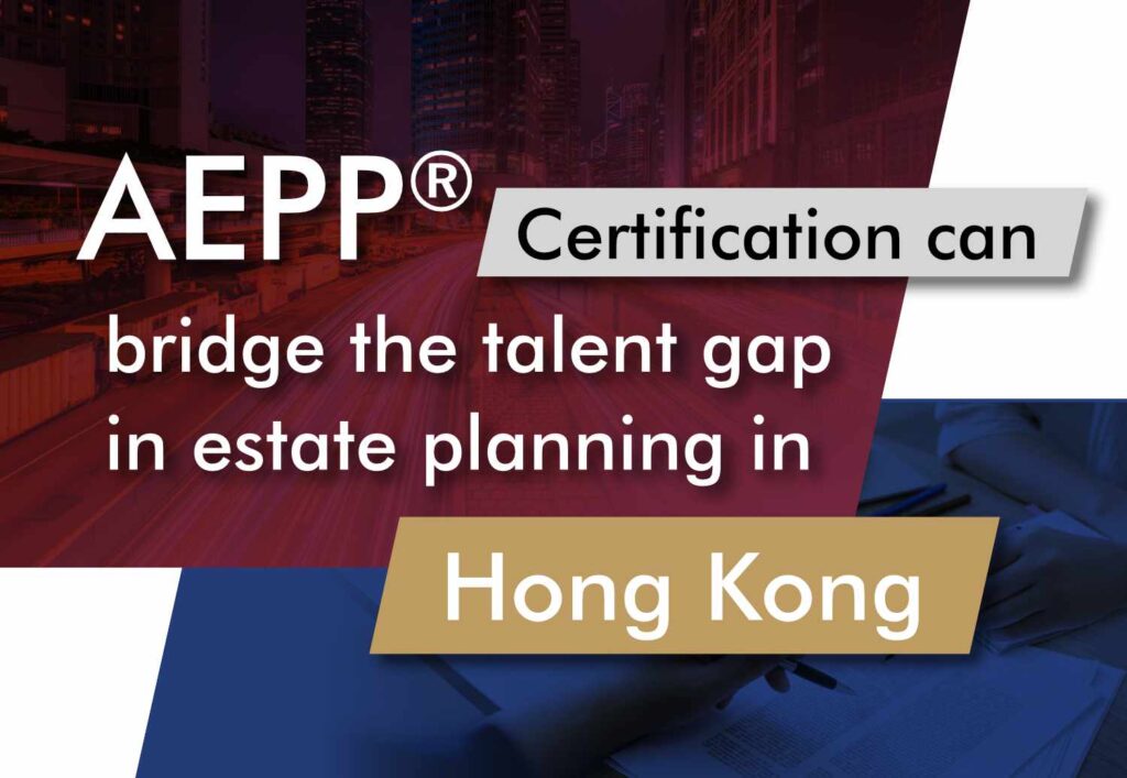 AEPP® Certification: Bridging Estate Planning Talent Gap in HK